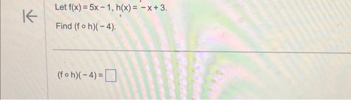 Solved K Let f(x) = 5x-1, h(x) = -x +3. Find (f o h)(-4). | Chegg.com