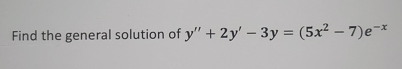 Solved Find the general solution of y'' + 2y' – 3y = (5x2 – | Chegg.com