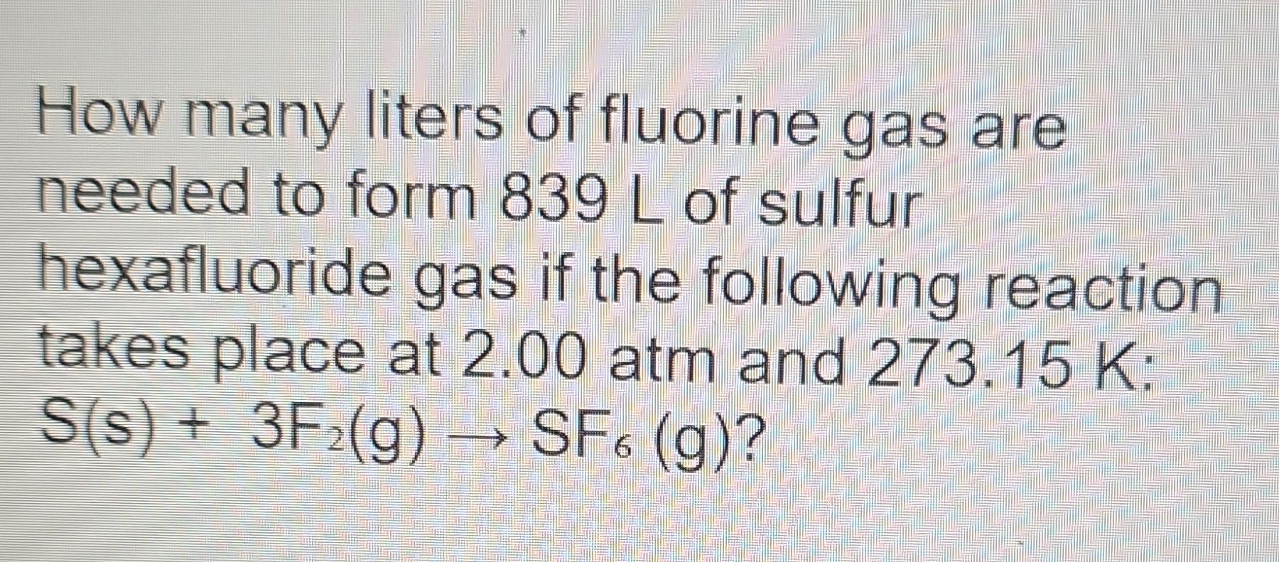 Solved How many liters of fluorine gas are needed to form | Chegg.com