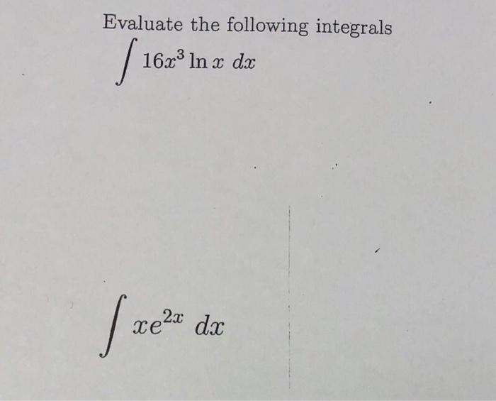 Solved Evaluate the following integrals 16x® In « dx xe 2x | Chegg.com