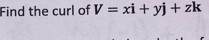 Solved Find the curl of V = xi + yj + zk | Chegg.com