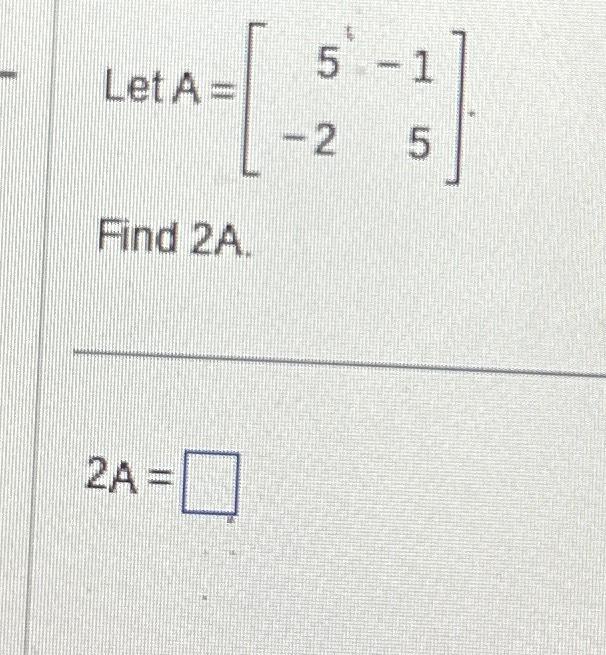 Solved Let A=[5-1-25]Find 2A.2A= | Chegg.com