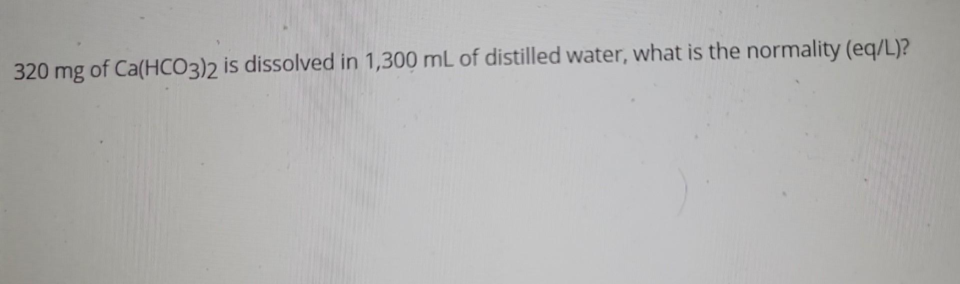 Solved 320mg of Ca(HCO3)2 is dissolved in 1,300 mL of | Chegg.com