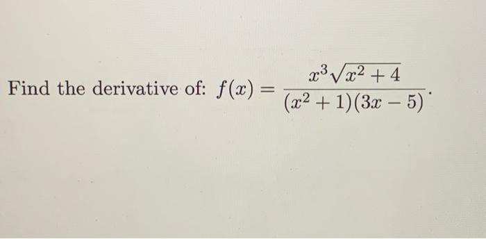 Solved Find the derivative of: f(x) = x³√x²+4 (x² + 1)(3x - | Chegg.com