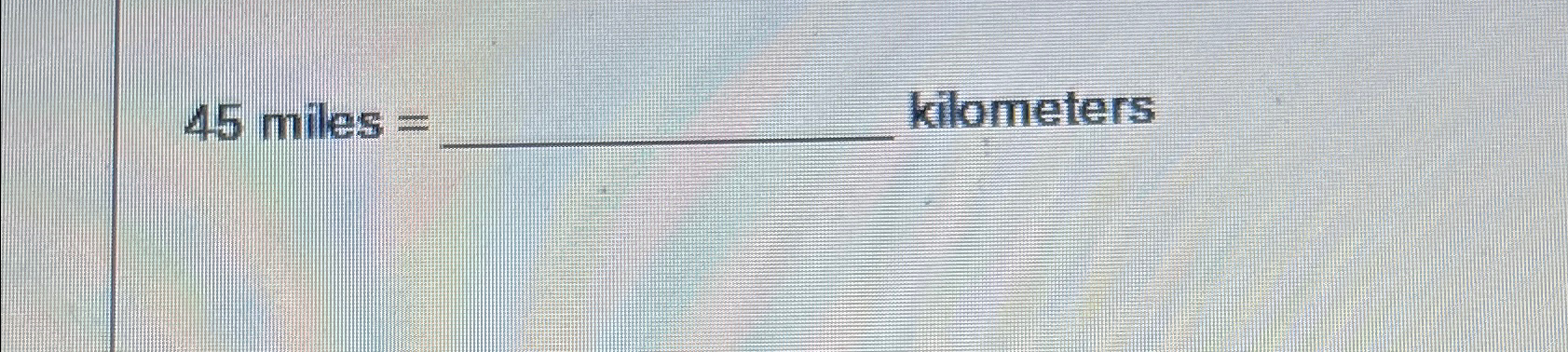 Solved 45 ﻿miles = ﻿kilometers | Chegg.com