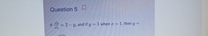 Solved Question 5If dydx=2-y, ﻿and if y=1 ﻿when x=1, ﻿then | Chegg.com