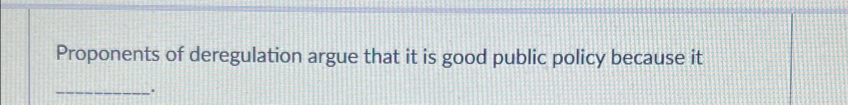 Solved Proponents of deregulation argue that it is good | Chegg.com
