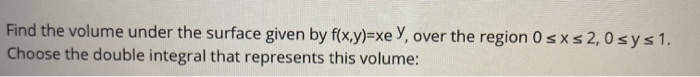 Solved Find the volume under the surface given by f(x,y)=xe | Chegg.com