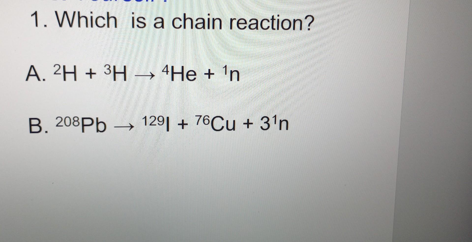 Solved 1. Which is a chain reaction? A. 2H+3H→4He+1n B. 208 | Chegg.com