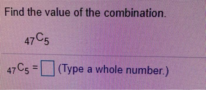 Solved Find the value of the combination. 47C5 47C5 = (Type | Chegg.com