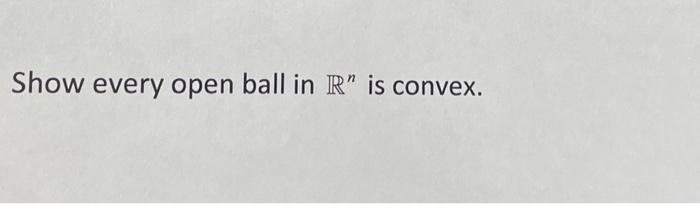 Solved Show every open ball in Rn is convex. | Chegg.com