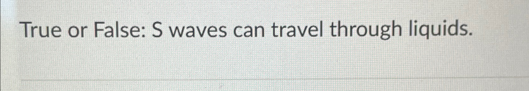 Solved True or False: S ﻿waves can travel through liquids. | Chegg.com