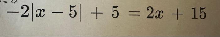 Solved −2∣x−5∣+5=2x+15 | Chegg.com