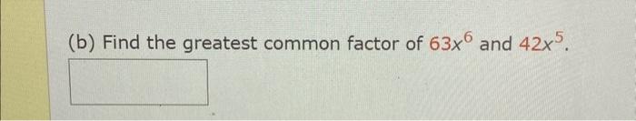 Solved (b) Find the greatest common factor of 63x6 and 42x5. | Chegg.com