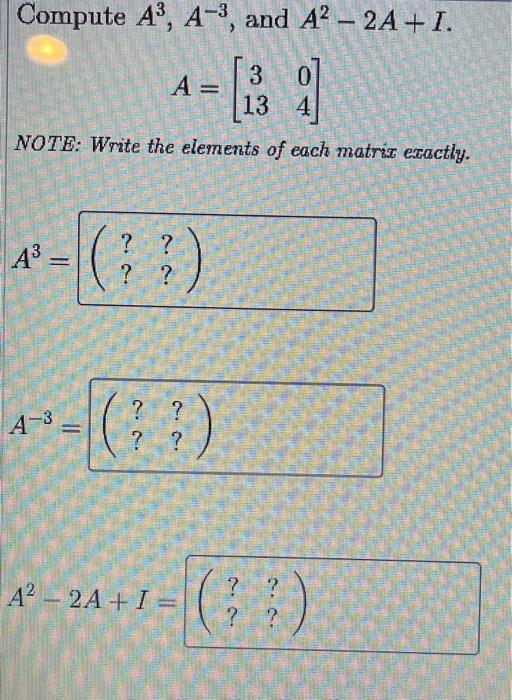 Solved Compute A3,A−3, and A2−2A+I. A=[31304] NOTE: Write | Chegg.com