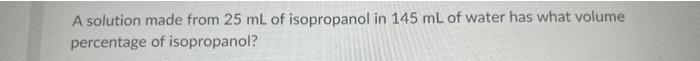 Solved A solution made from 25 mL of isopropanol in 145 mL | Chegg.com
