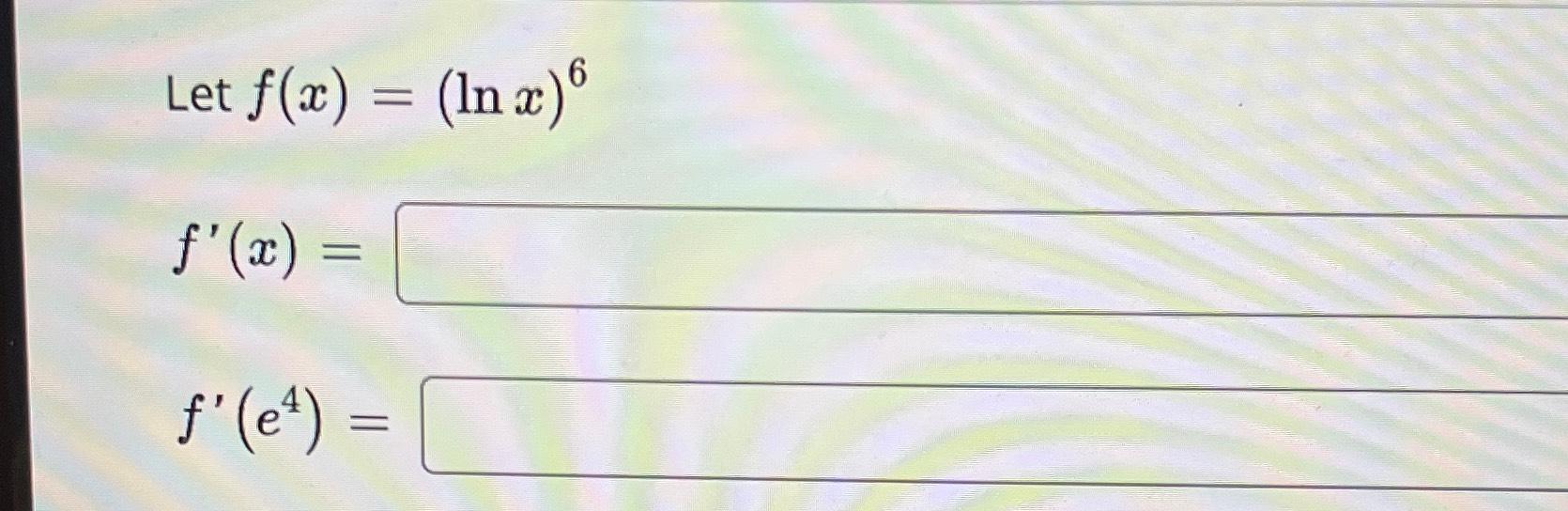 Solved Let f(x)=(lnx)6f'(x)=f'(e4)= | Chegg.com