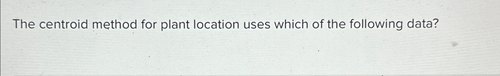 Solved The centroid method for plant location uses which of | Chegg.com