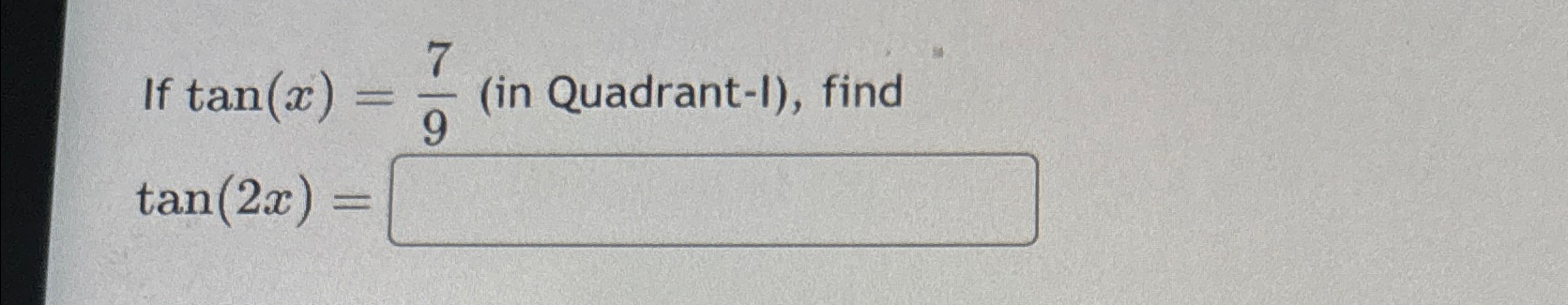 Solved If tan(x)=79 (in Quadrant-I), ﻿find tan(2x)= | Chegg.com