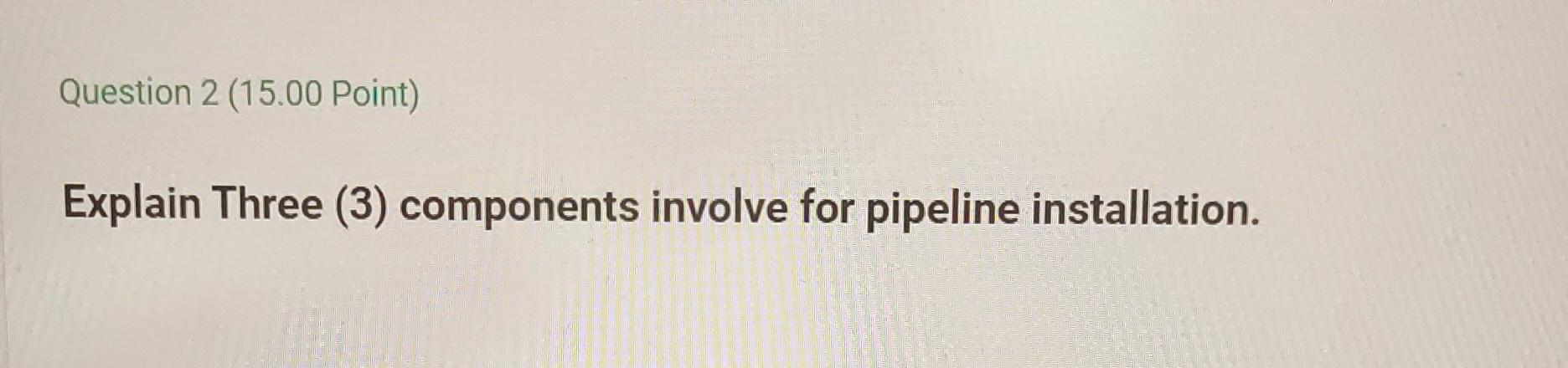 Solved Explain Three (3) components involve for pipeline | Chegg.com