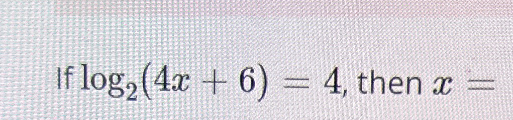 Solved If log2(4x+6)=4, ﻿then x= | Chegg.com