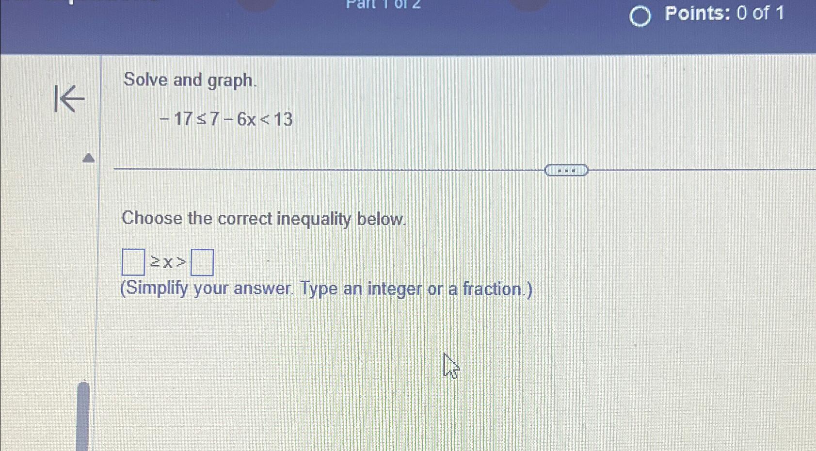 Solved Points: 0 ﻿of 1Solve and graph.-17≤7-6x