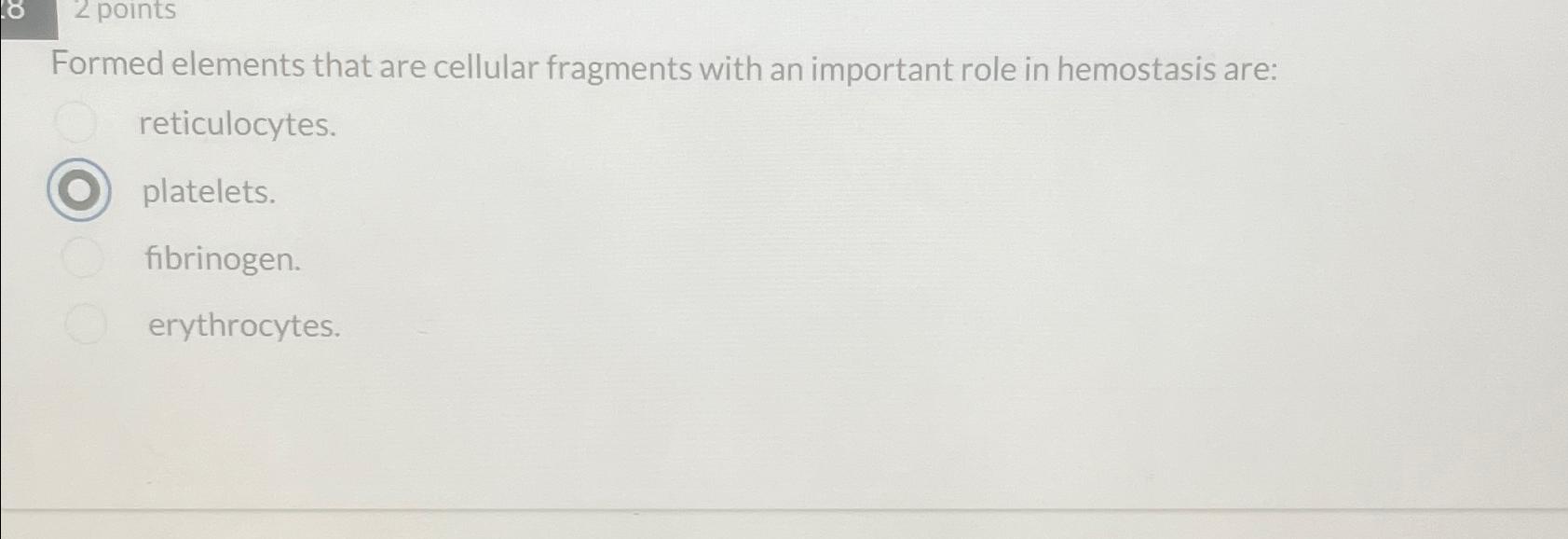Solved 2 ﻿pointsFormed elements that are cellular fragments | Chegg.com