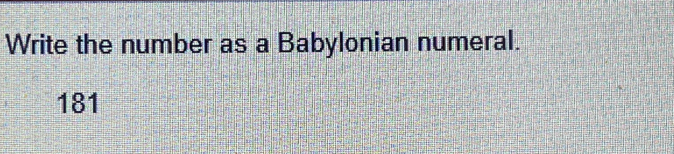 Solved Write the number as a Babylonian numeral.181 | Chegg.com