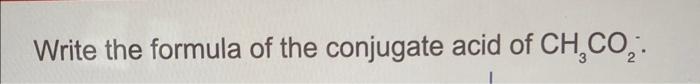 Solved Write the formula of the conjugate acid of CH3CO2 : | Chegg.com