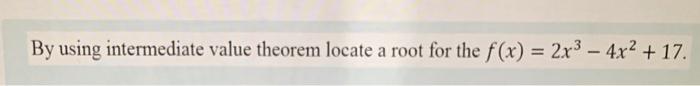 Solved By using intermediate value theorem locate a root for | Chegg.com