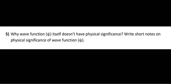 Solved 5) Why wave function (4) itself doesn't have physical | Chegg.com