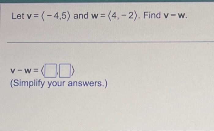 Solved Let v= −4,5 and w= 4,−2 . Find v−w. v−w= , | Chegg.com