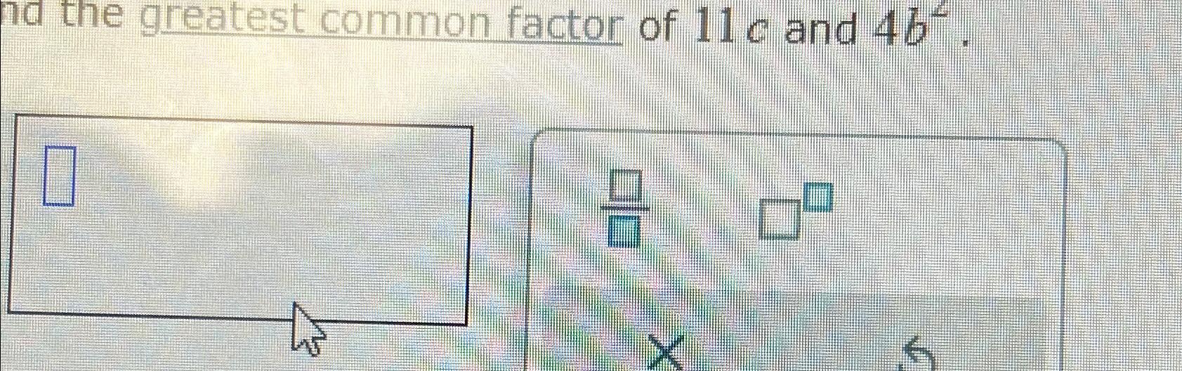 Solved nd the greatest common factor of 11c ﻿and 4b2. | Chegg.com