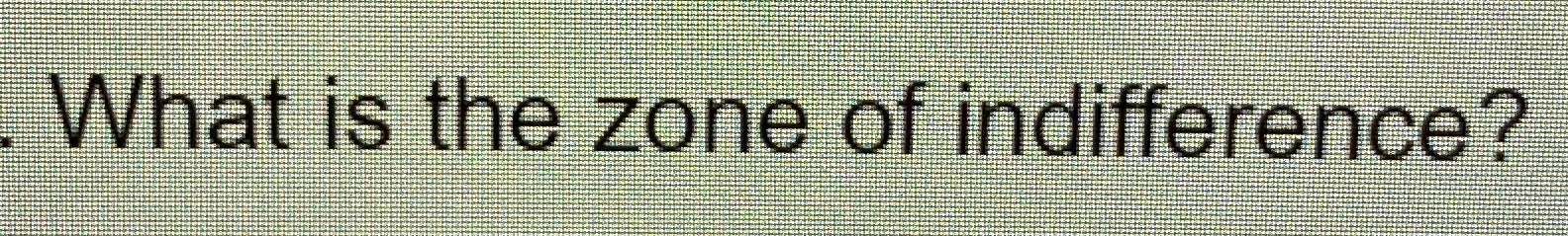 Solved What is the zone of indifference? | Chegg.com