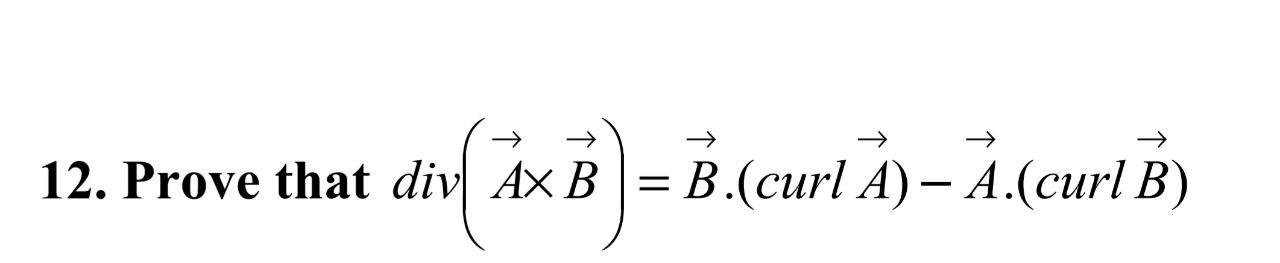 Solved 12. Prove that div AXB)=B.(curl ^) - .(curl B) | Chegg.com