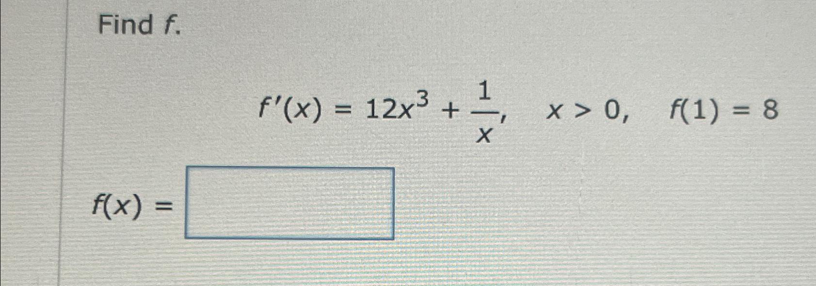 Solved Find f.f'(x)=12x3+1x,x>0,f(1)=8f(x)= | Chegg.com