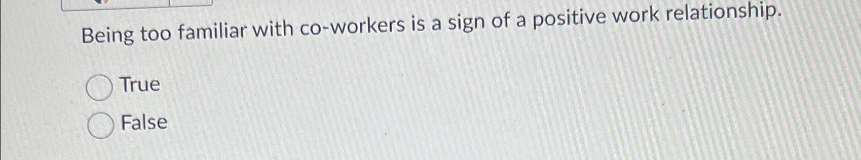 Solved Being too familiar with co-workers is a sign of a | Chegg.com