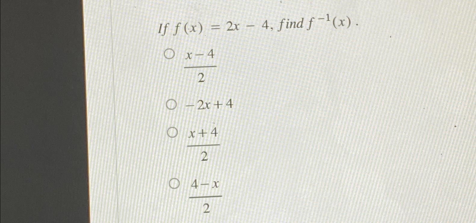 Solved If f(x)=2x-4, ﻿find f-1(x)x-42-2x+4x+424-x2 | Chegg.com