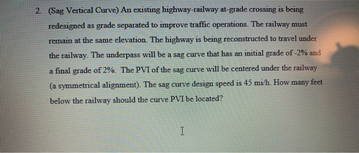 Solved 2. (Sag Vertical Curve) An existing highway-railway | Chegg.com