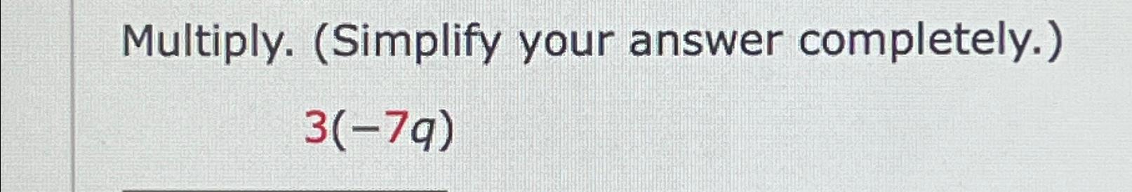 Solved Multiply. (Simplify your answer completely.)3(-7q) | Chegg.com