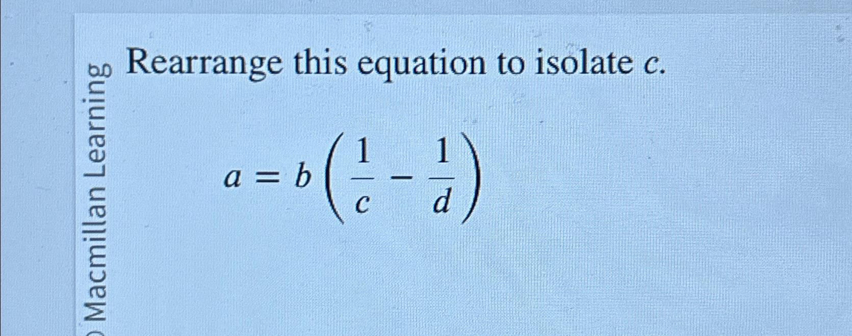 Solved os Rearrange this equation to isolate c.a=b(1c-1d) | Chegg.com