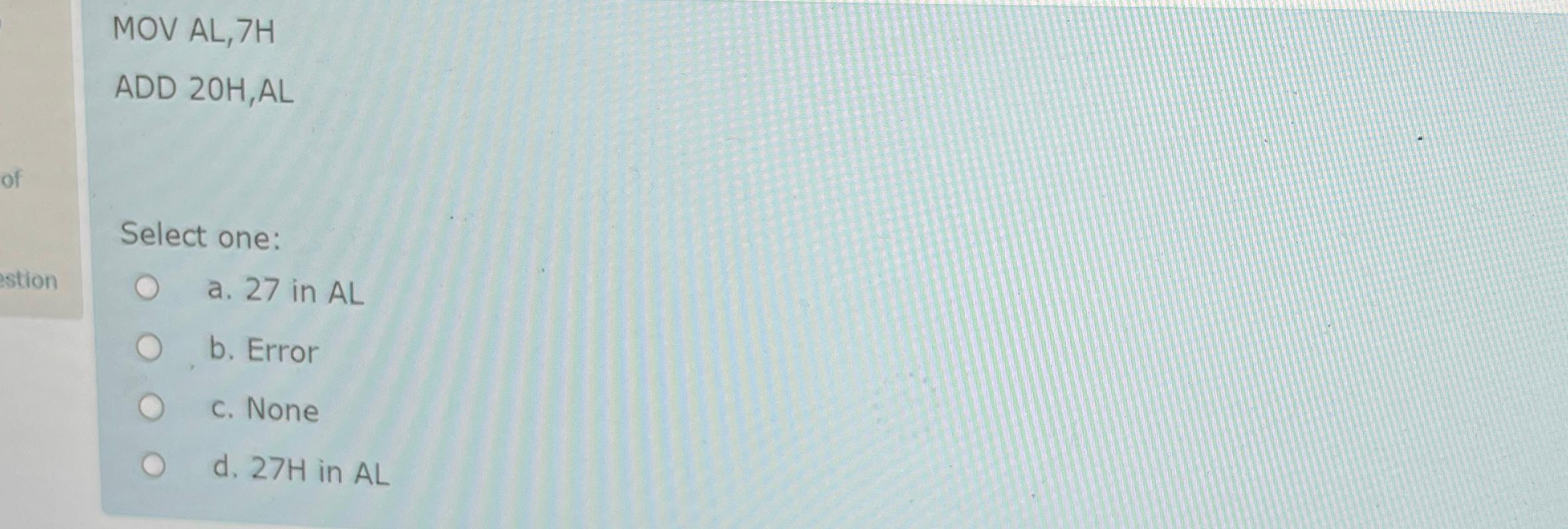 Solved MOV AL, 7HADD 20H,ALSelect one:a. 27 ﻿in ALb. | Chegg.com