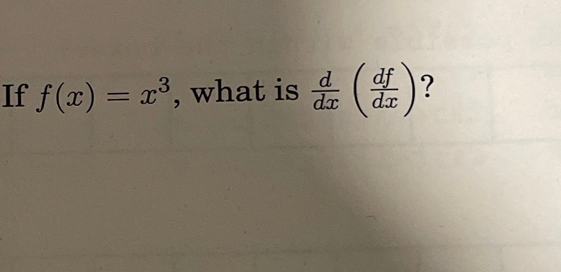 Solved If f(x)=x3, ﻿what is ddx(dfdx)? | Chegg.com