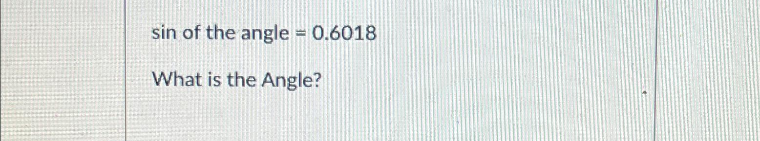 Solved sin ﻿of the angle =0.6018What is the Angle? | Chegg.com