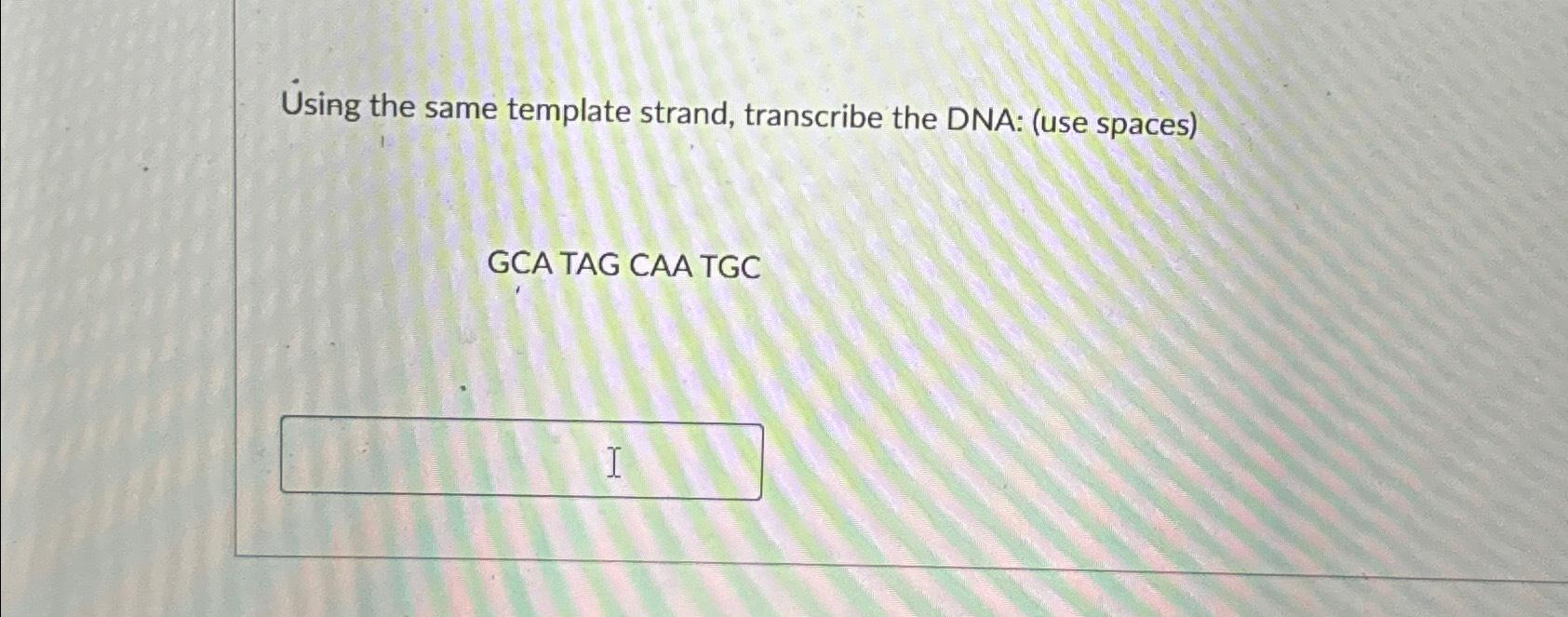 Solved Using the same template strand, transcribe the DNA: | Chegg.com