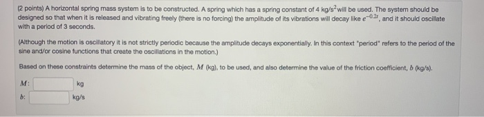 Solved (2 points) A horizontal spring mass system is to be | Chegg.com