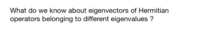 Solved What do we know about eigenvectors of Hermitian | Chegg.com