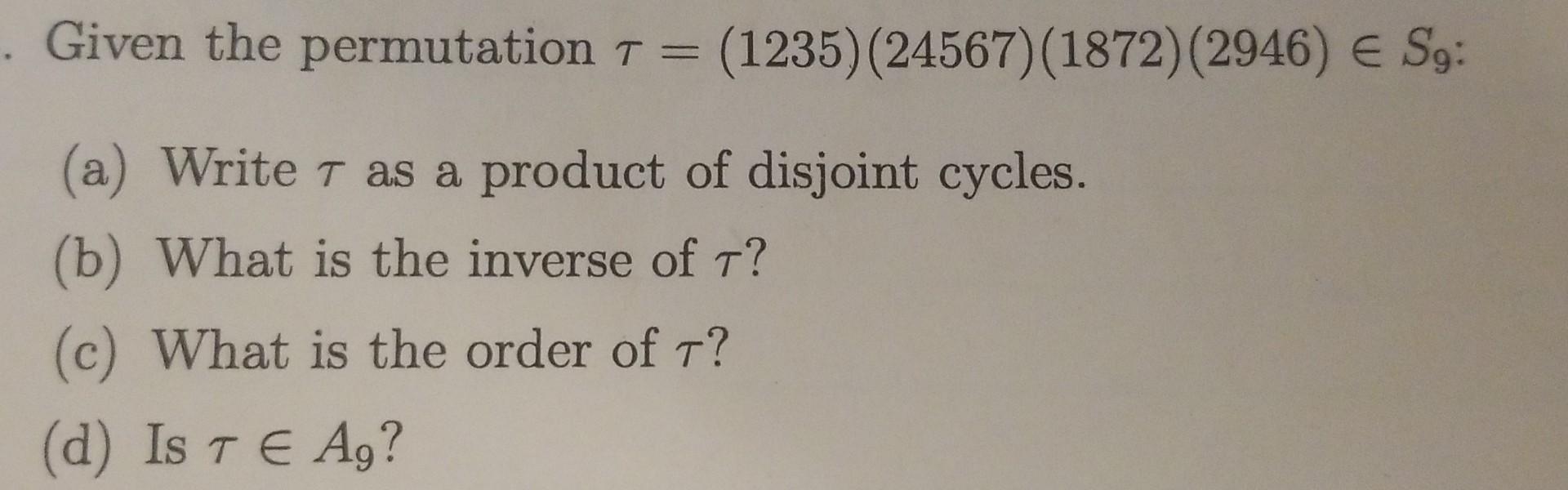 Solved Given the permutation τ=(1235)(24567)(1872)(2946)∈S9 | Chegg.com