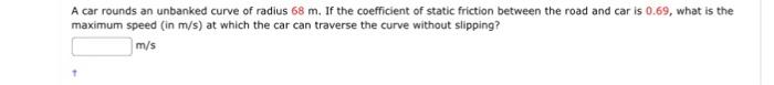 Solved A car rounds an unbanked curve of radius 68 m. If the | Chegg.com