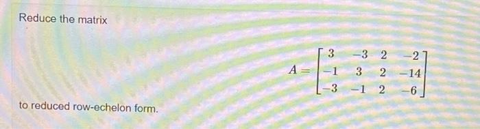 Solved Reduce the matrix to reduced row-echelon form. A = 3 | Chegg.com